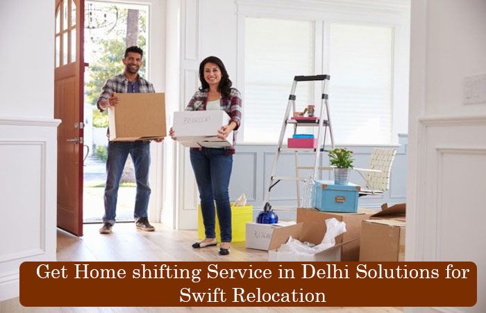 Get Home shifting Service in Delhi Solutions for Swift Relocation ...